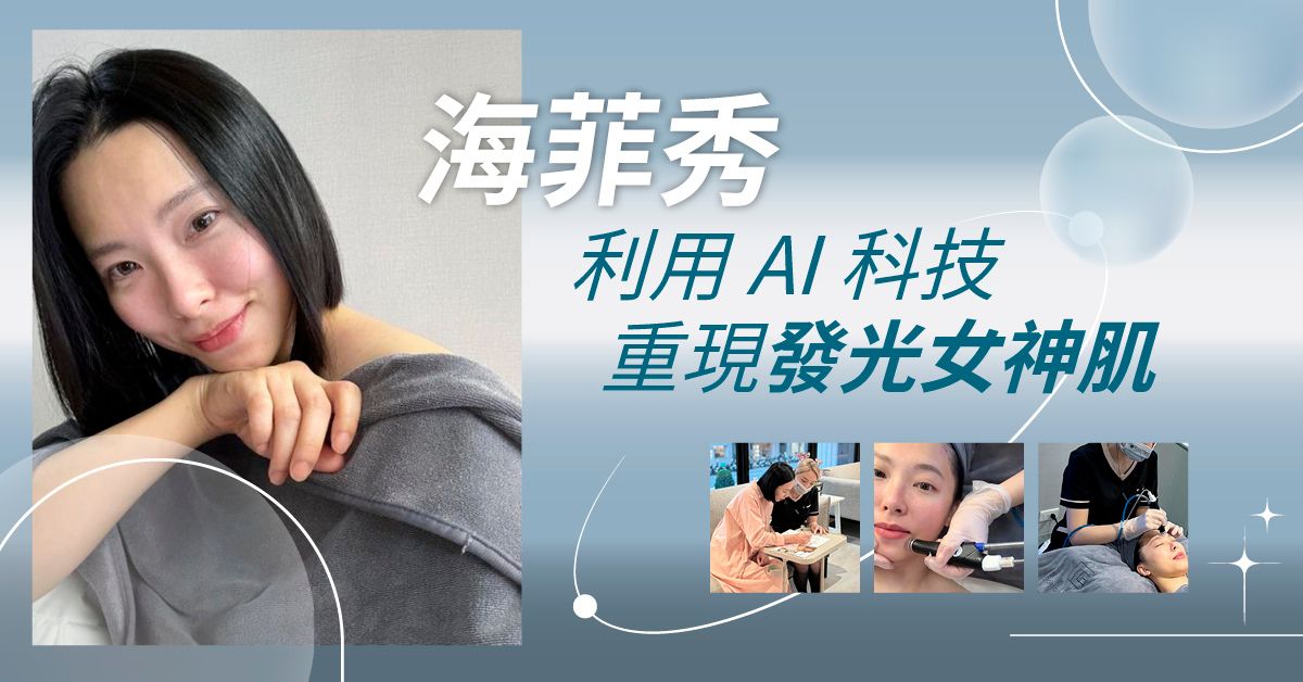 真後悔沒早點來體驗！海菲秀利用AI智能科技，重現我的發光女神肌｜Mombaby 媽媽寶寶懷孕生活網